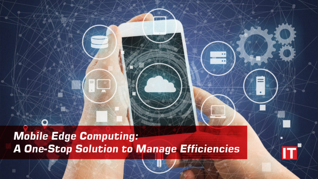 Mobile Edge Computing: A One-Stop Solution to Manage Efficiencies
