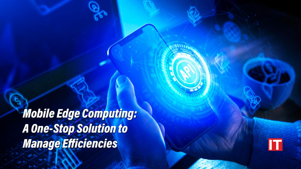 Mobile Edge Computing A One Stop Solution To Manage Efficiencies