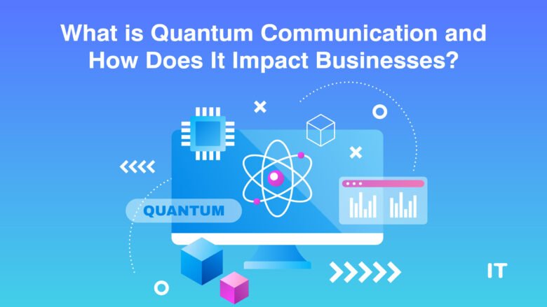 What is Quantum Communication and How Does It Impact Businesses?